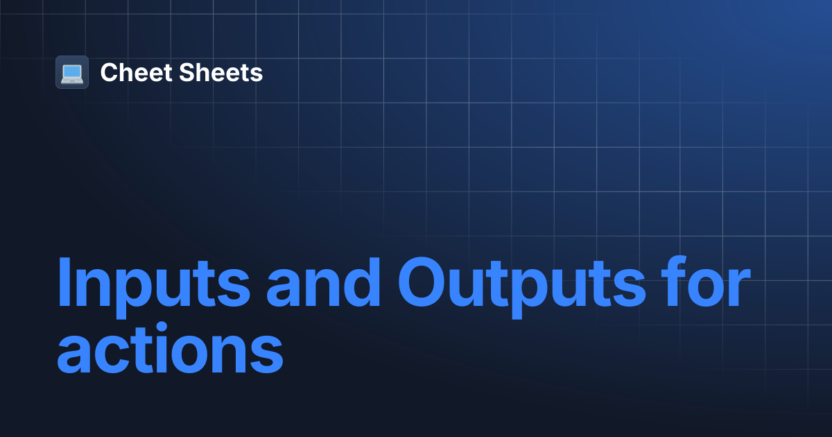Inputs and Outputs for actions | Cheet Sheets